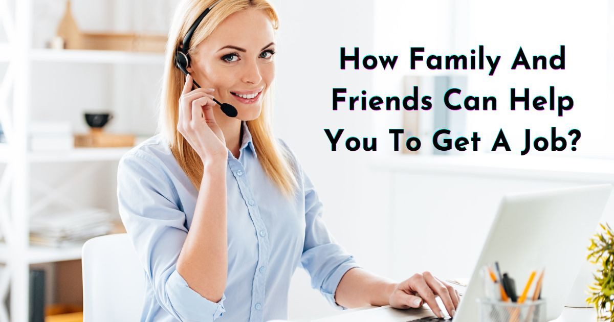 How Family And Friends Can Help You To Get A Job?